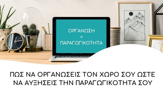 Πως να οργανώσεις τον χώρο σου ώστε να αυξήσεις την παραγωγικότητά σου